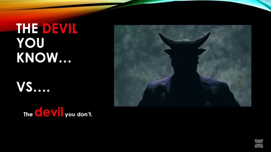 The Devil you KNOW VS The Devil you DON'T